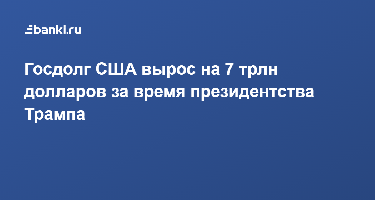 Госдолг США вырос на 7 трлн долларов за время президентства Трампа 07