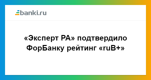 «Эксперт РА» подтвердило ФорБанку рейтинг «ruB+» 26.10.2018 | Банки.ру