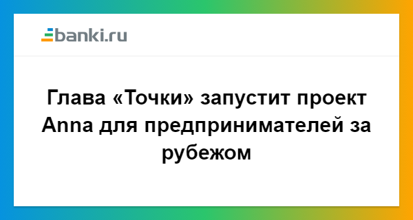 Глава «Точки» запустит проект Anna для предпринимателей за рубежом 12. ...